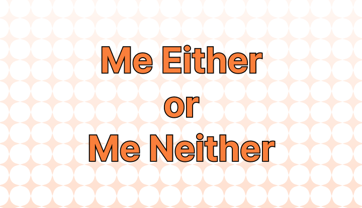 Me Either or Me Neither: Which Is Correct?