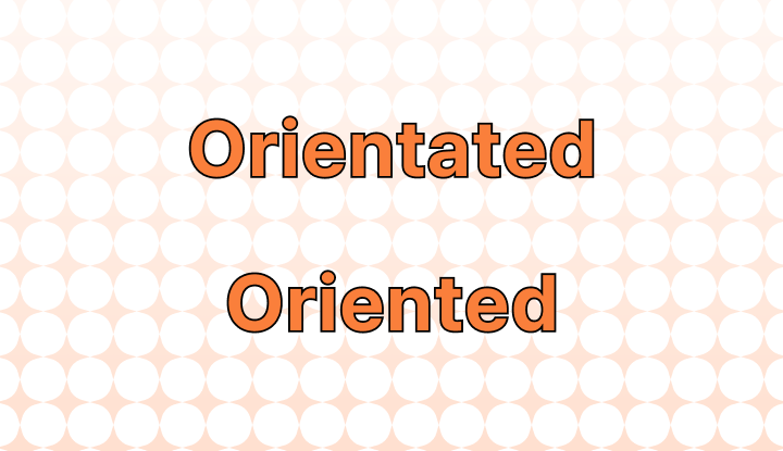 Orientated vs. Oriented: Unraveling the Meaning and Usage