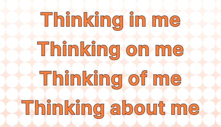 How to use 'Thinking in Me" vs. "Thinking on Me" vs. "Thinking of Me ...