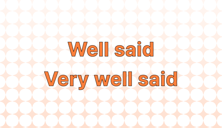 How to Use the Phrase "Well Said" or "Very Well Said" in a Sentence