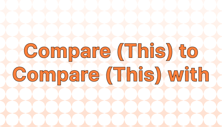 How to Use "Compare (This) To" vs. "Compare (This) With"