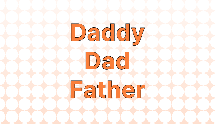 How to Use "Daddy" vs. "Dad" vs. "Father": What's the Difference?